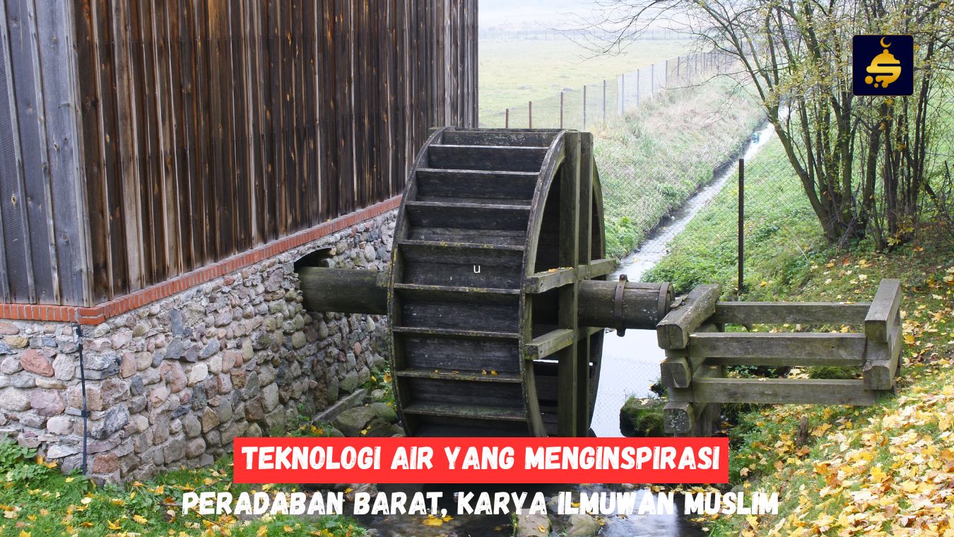 Teknologi Air yang Menginspirasi Peradaban Barat, Karya Ilmuwan Muslim ...
